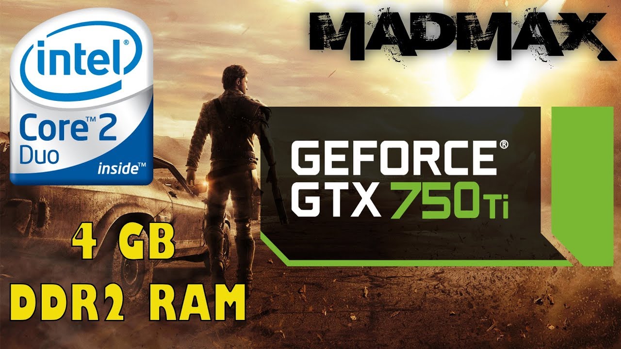 Mad Max - Core 2 Duo @2.93 Ghz + GTX 750ti + 4GB DDR2 Ram + Max Setings ...
