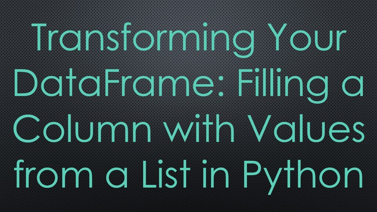 Transforming Your Dataframe Filling A Column With Values From A List In Python Youtube