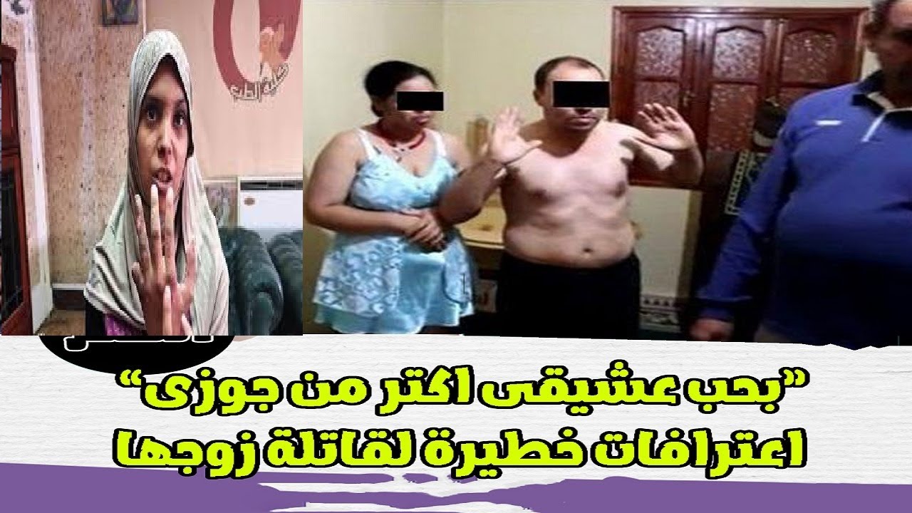 عشيقي كان بيدلعني أكتر منه وبيديني فلوس اروح الكوافير عشانه شاهد اعترافات قـاتلة جوزها فى