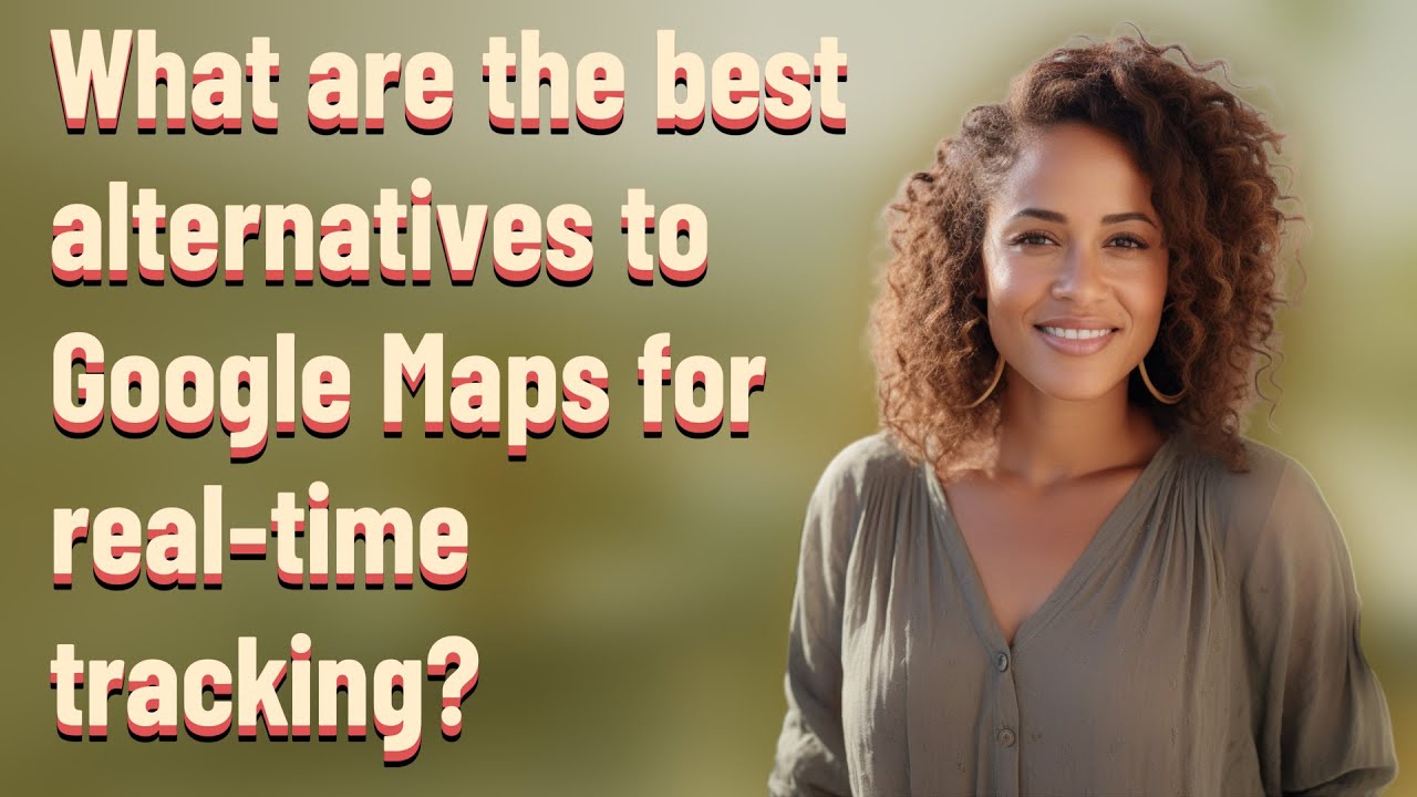 What are the best alternatives to Google Maps for real-time tracking ...