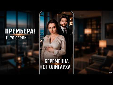 Беременна от олигарха 1-70 серии (Мелодрама 2026). Премьера на ЧЕ. Обзор
