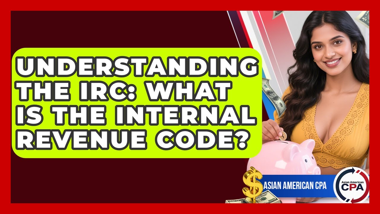 Understanding The IRC: What Is The Internal Revenue Code? - Asian ...