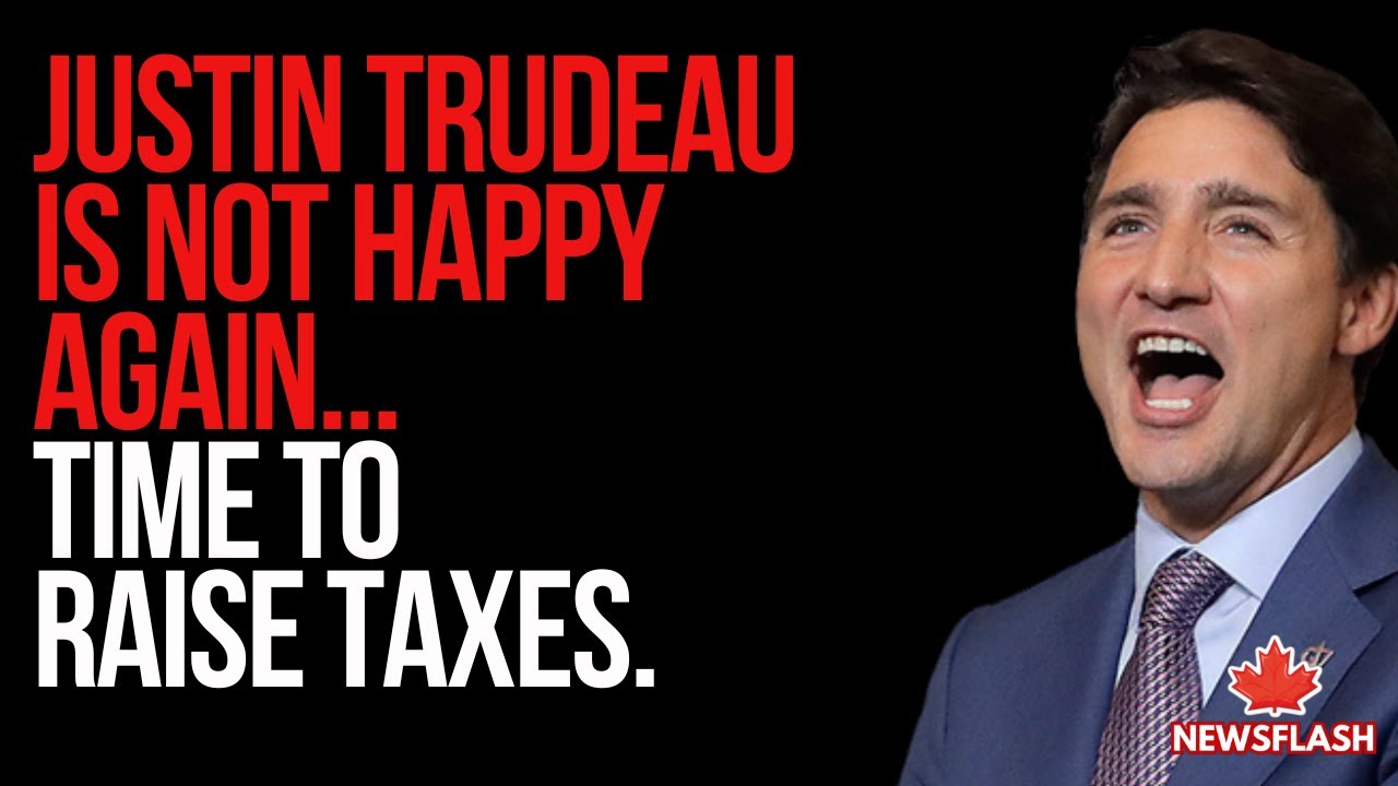 Justin Trudeau is Not Happy again...and wants to raise Taxes... - YouTube