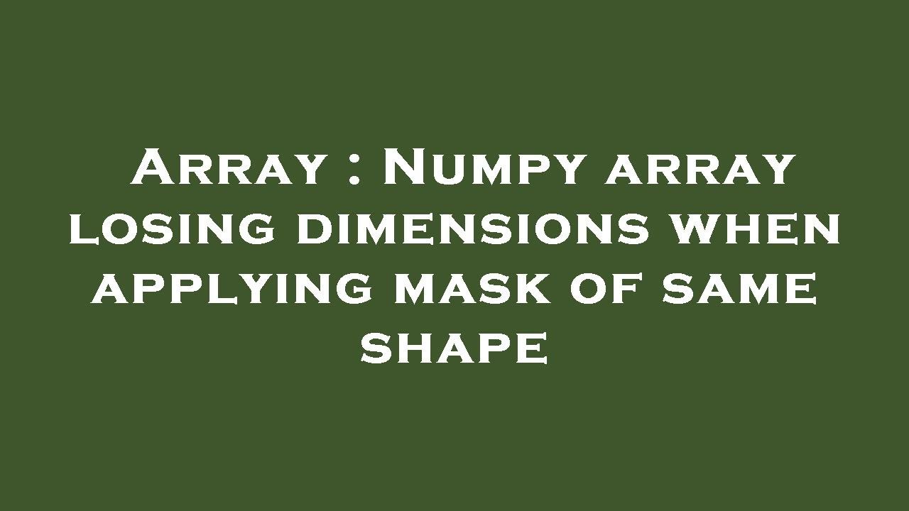 Array Numpy Array Losing Dimensions When Applying Mask Of Same Shape Youtube