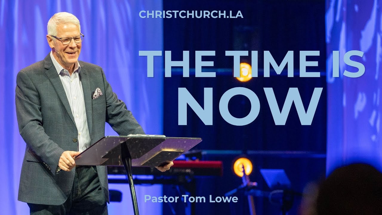 The Time Is Now | Pastor Tom Lowe | Christchurch.la - YouTube