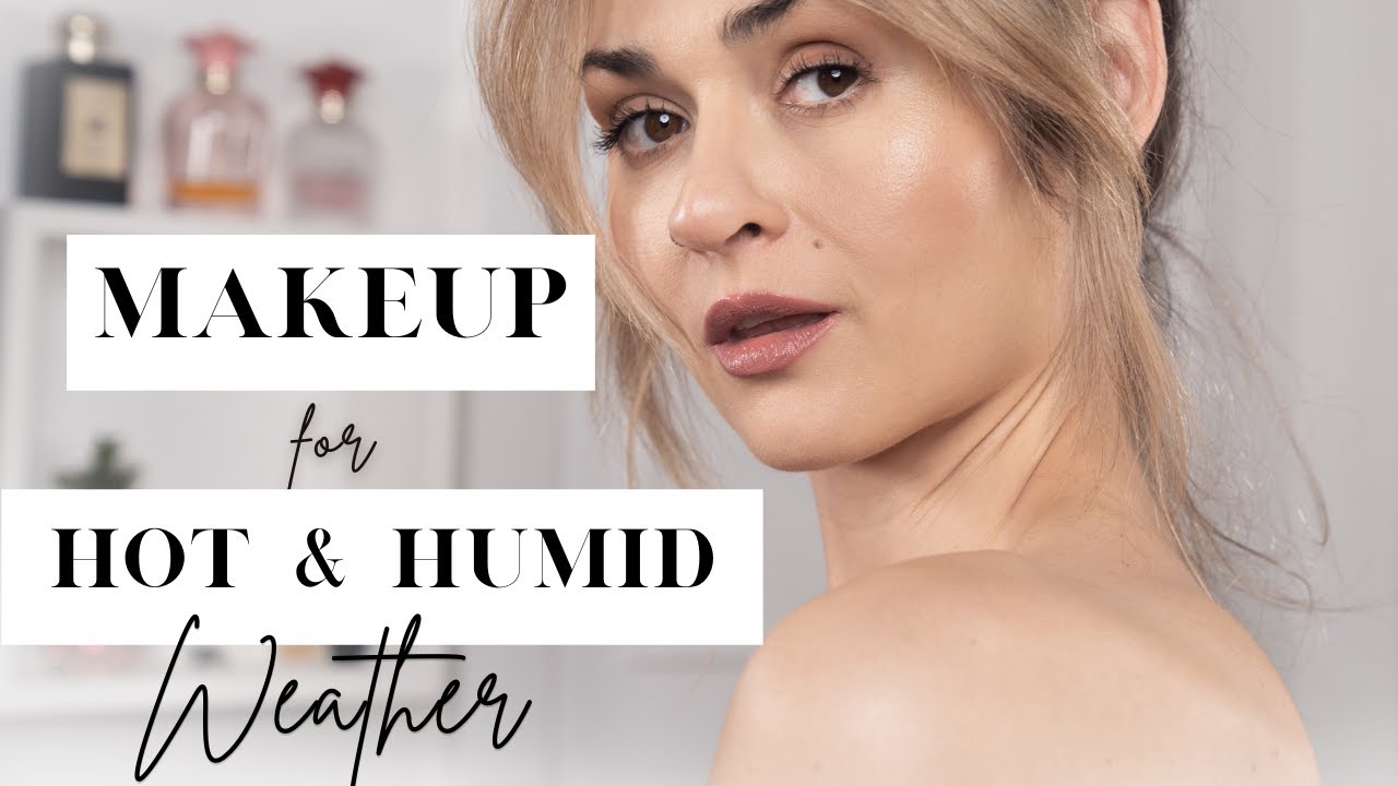 MAKEUP FOR HOT & HUMID WEATHER . Everything You Need to Know To Tackle ...