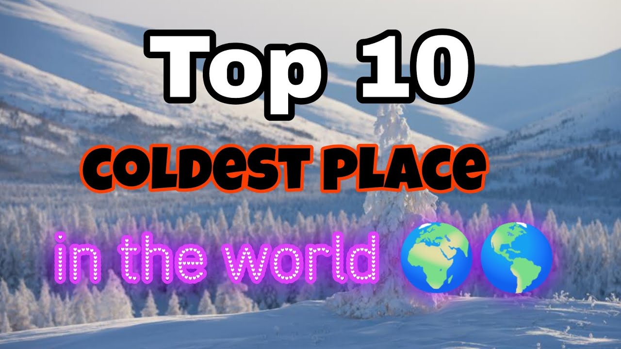 top 10 coldest countries in the world/top 10 coldest place in the world ...
