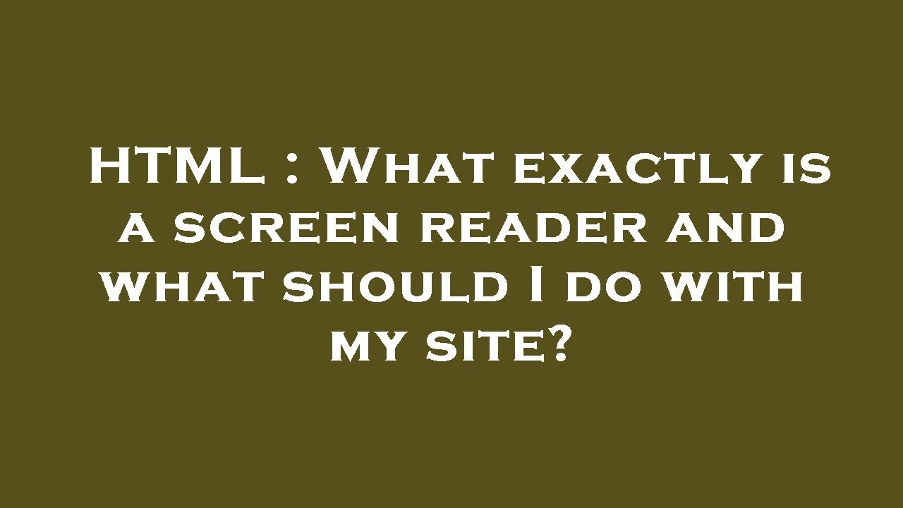 HTML : What exactly is a screen reader and what should I do with my ...