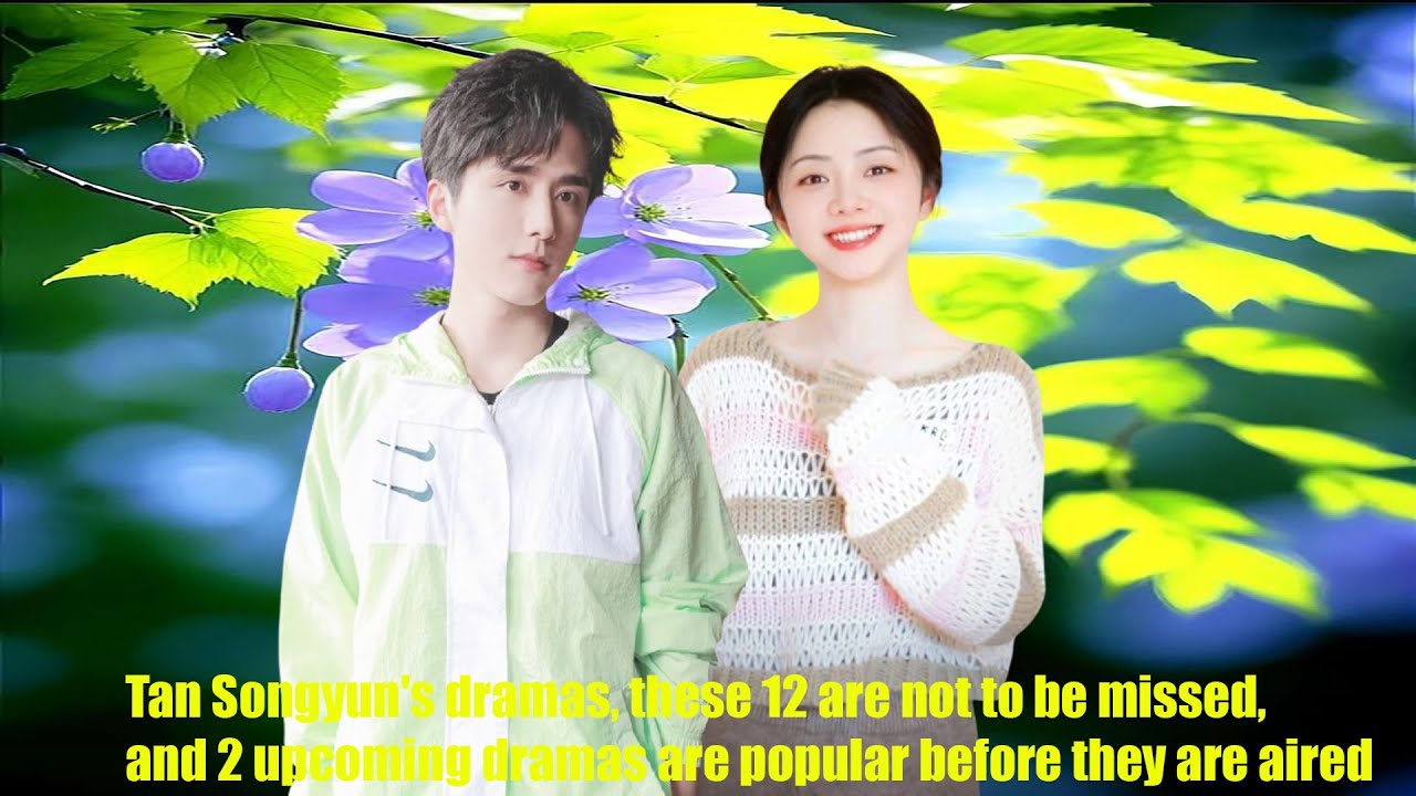 Tan Songyun's dramas, these 12 are not to be missed, and 2 upcoming ...