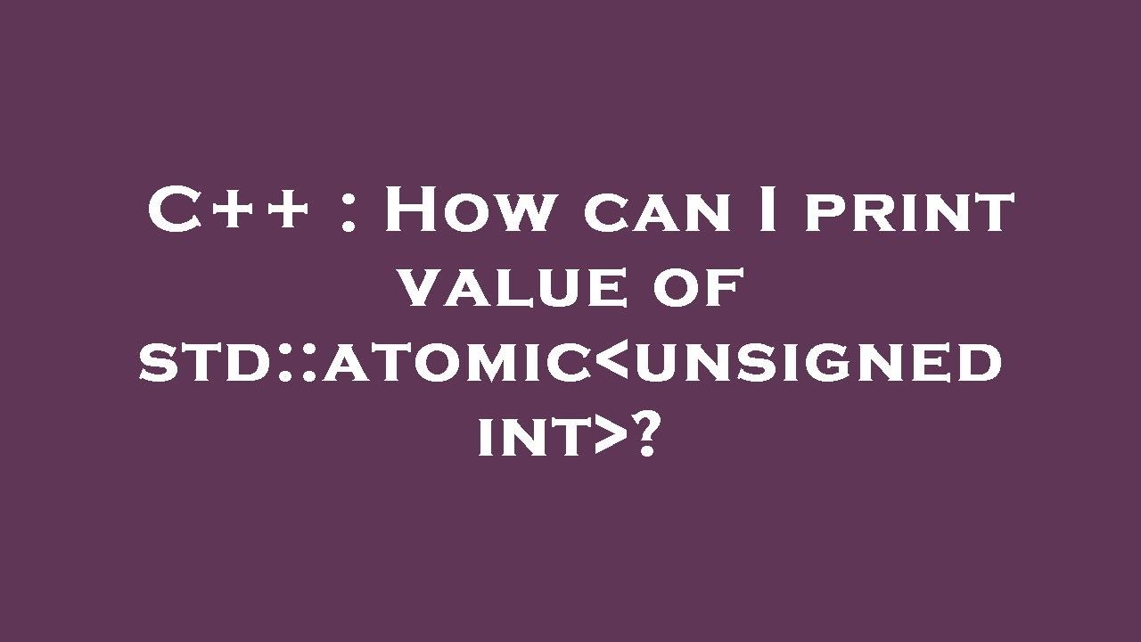 C How Can I Print Value Of Std Atomic Unsigned Int Youtube