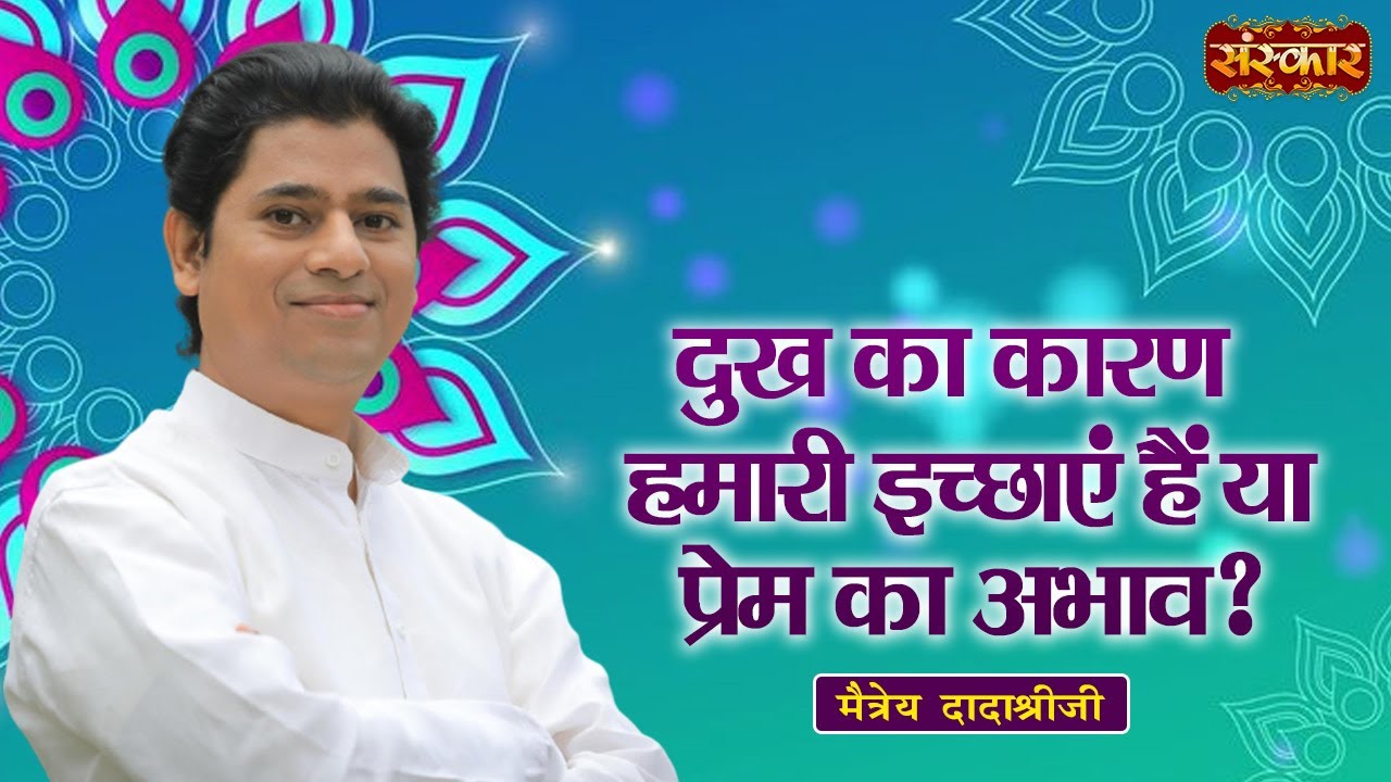 दुख का कारण हमारी इच्छाएं हैं या प्रेम का अभाव ? Maitreya Dadashree Ji ...
