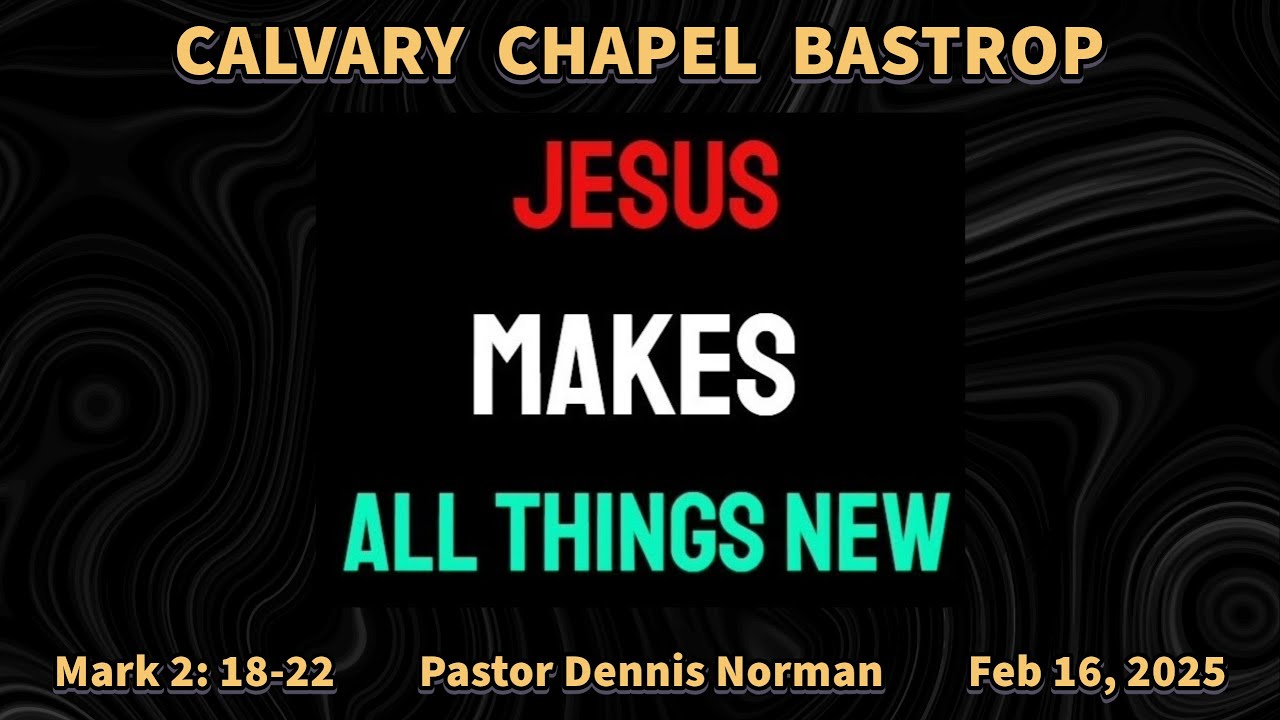 JESUS MAKES ALL THINGS NEW Mark 2:18-22 Pastor Dennis Norman Feb 16 ...