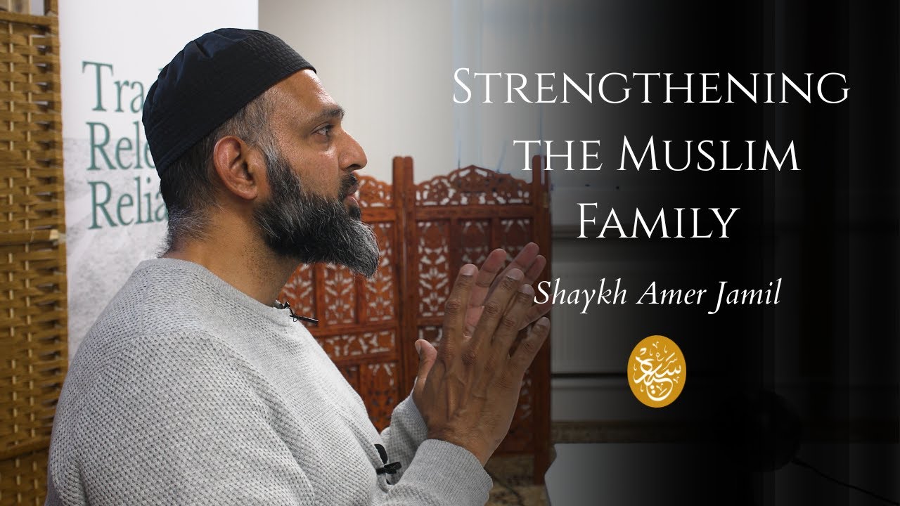 Strengthening the Muslim Family - Shaykh Amer Jamil - YouTube