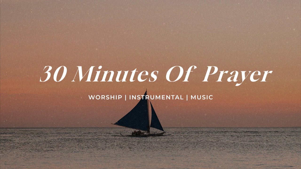 30 Minutes Of Prayer | Soaking Worship Music Into Heavenly Sounds ...