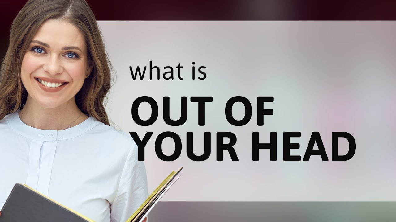 "Understanding the Phrase 'Out of Your Head': A Guide for English ...