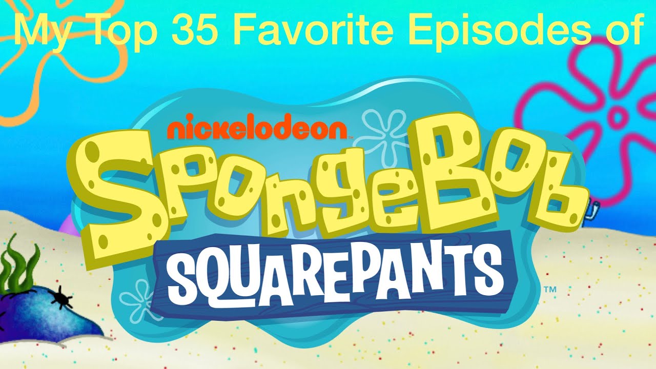 My Top 35 Favorite SpongeBob SquarePants Episodes! - YouTube