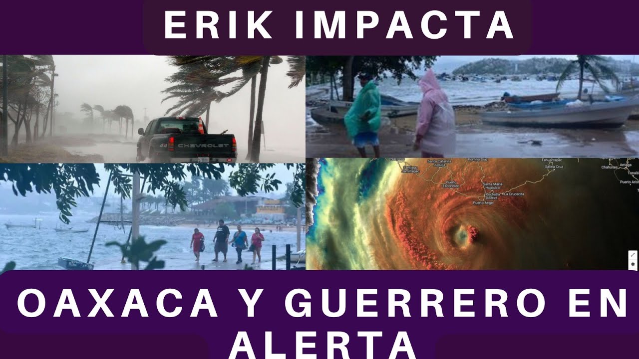 EL HURACÁN ERIK IMPACTA GUERRERO Y OAXACA, SE ESPERAN LLUVIAS ...