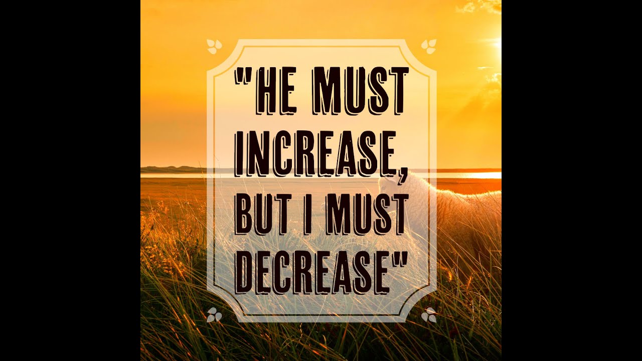 "He Must Increase, But I Must Decrease" - YouTube