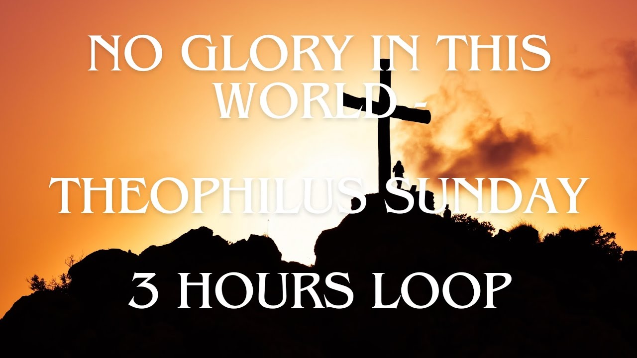NO GLORY IN THIS WORLD - THEOPHILUS SUNDAY| 3 HOURS LOOP # ...