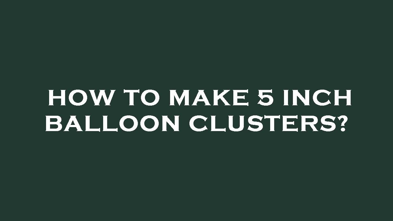 How to make 5 inch balloon clusters? - YouTube