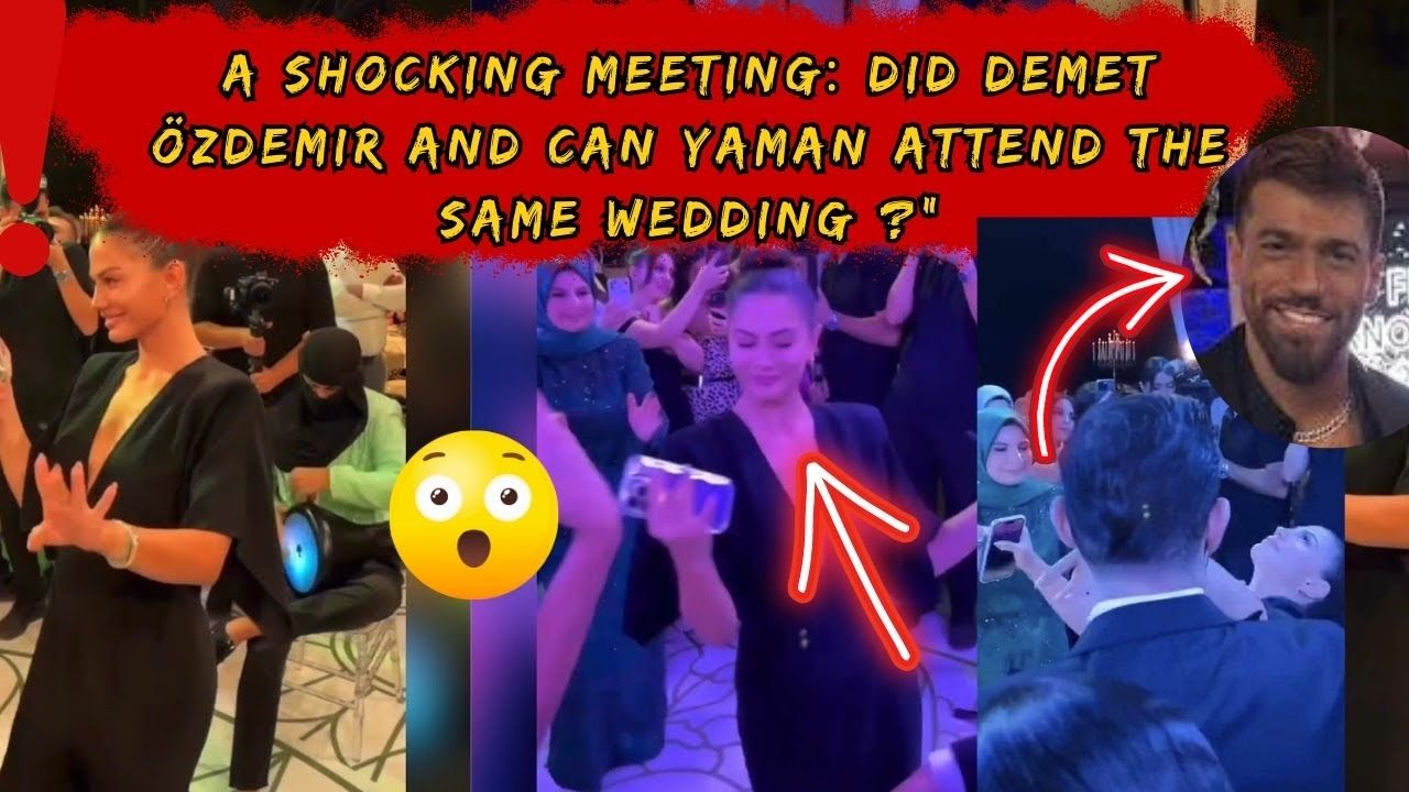 A Shocking Meeting: Did Demet Özdemir and Can Yaman Attend the Same ...
