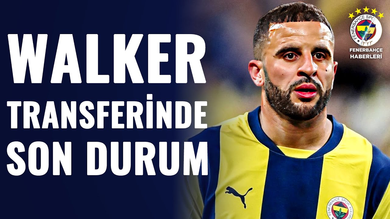Kyle Walker Fenerbahçe'ye Transfer Olacak Mı? İşte Transferde Son Durum ...