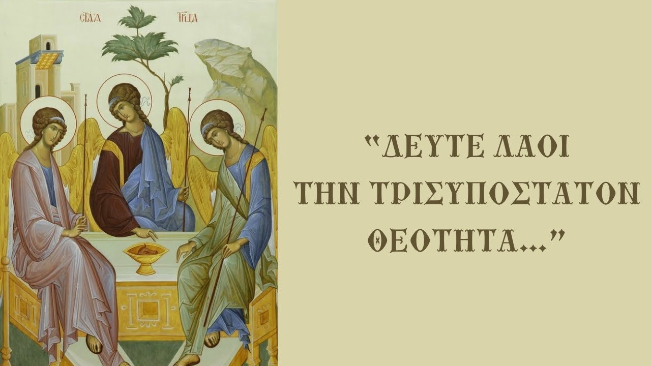 «Δεῦτε λαοί, τὴν τρισυπόστατον Θεότητα προσκυνήσωμεν…» Ήχος Πλάγιος Δ ...