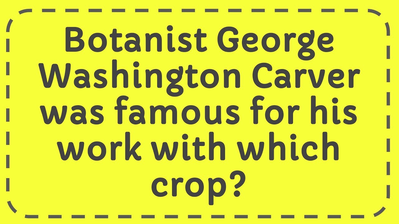 Botanist George Washington Carver was famous for his work with which ...