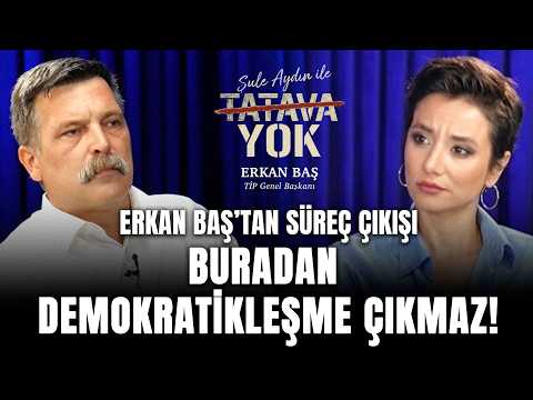ERKAN BAŞ'TAN SÜREÇ ÇIKIŞI: BURADAN DEMOKRATİKLEŞME ÇIKMAZ | Şule Aydın ile Tatava Yok
