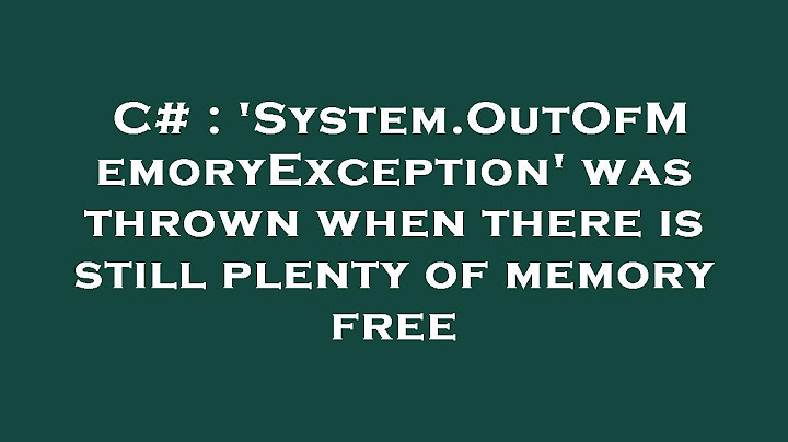 Lỗi Exception Of Type System Outofmemoryexception Was Thrown