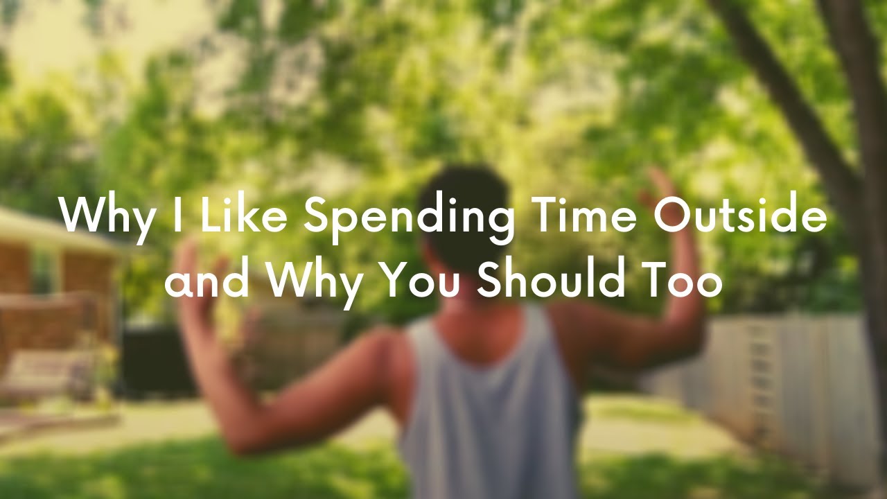 Why I Like Spending Time Outside and Why You Should Too - YouTube