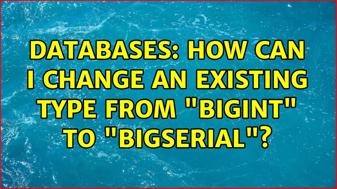 Databases: How can I change an existing type from "bigint" to ...