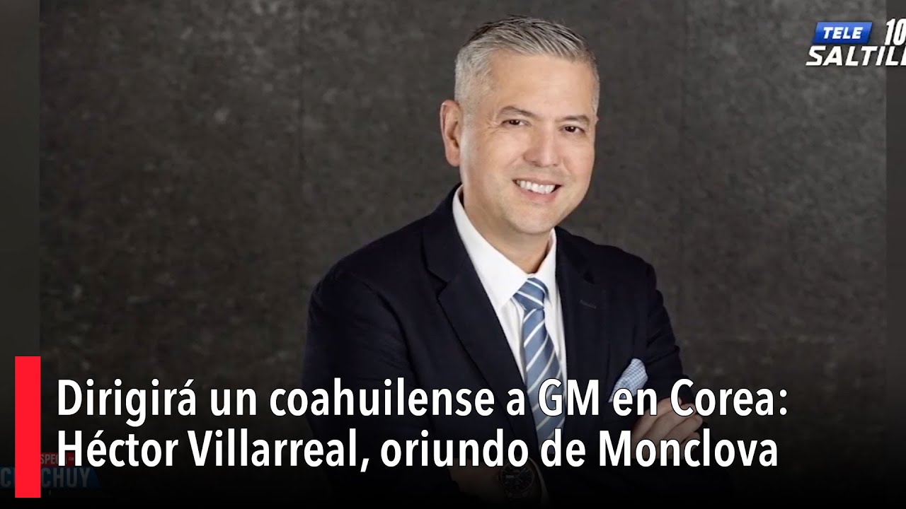 Dirigirá un coahuilense a GM en Corea: Héctor Villarreal, nacido en Monclova - YouTube