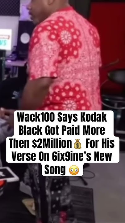 Wack100 Says Kodak Black Got Paid More Then $2Million 4 His Verse On 6ix9ine’s New Song # ...