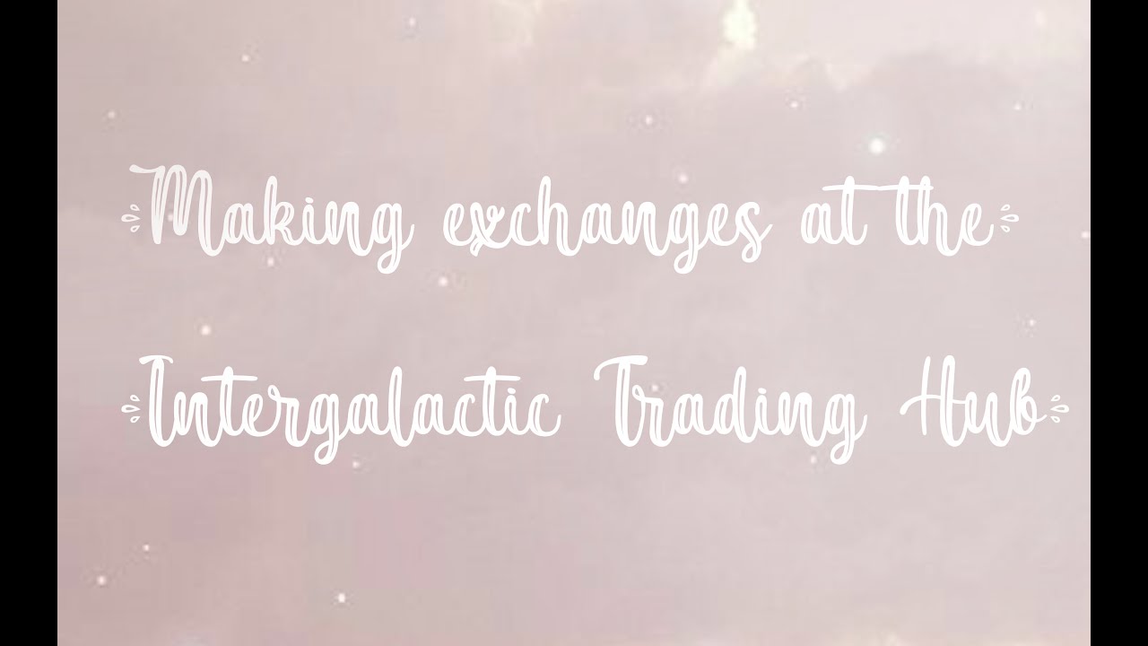 ~{ Making exchanges at the Intergalactic Trading Hub }~ - YouTube