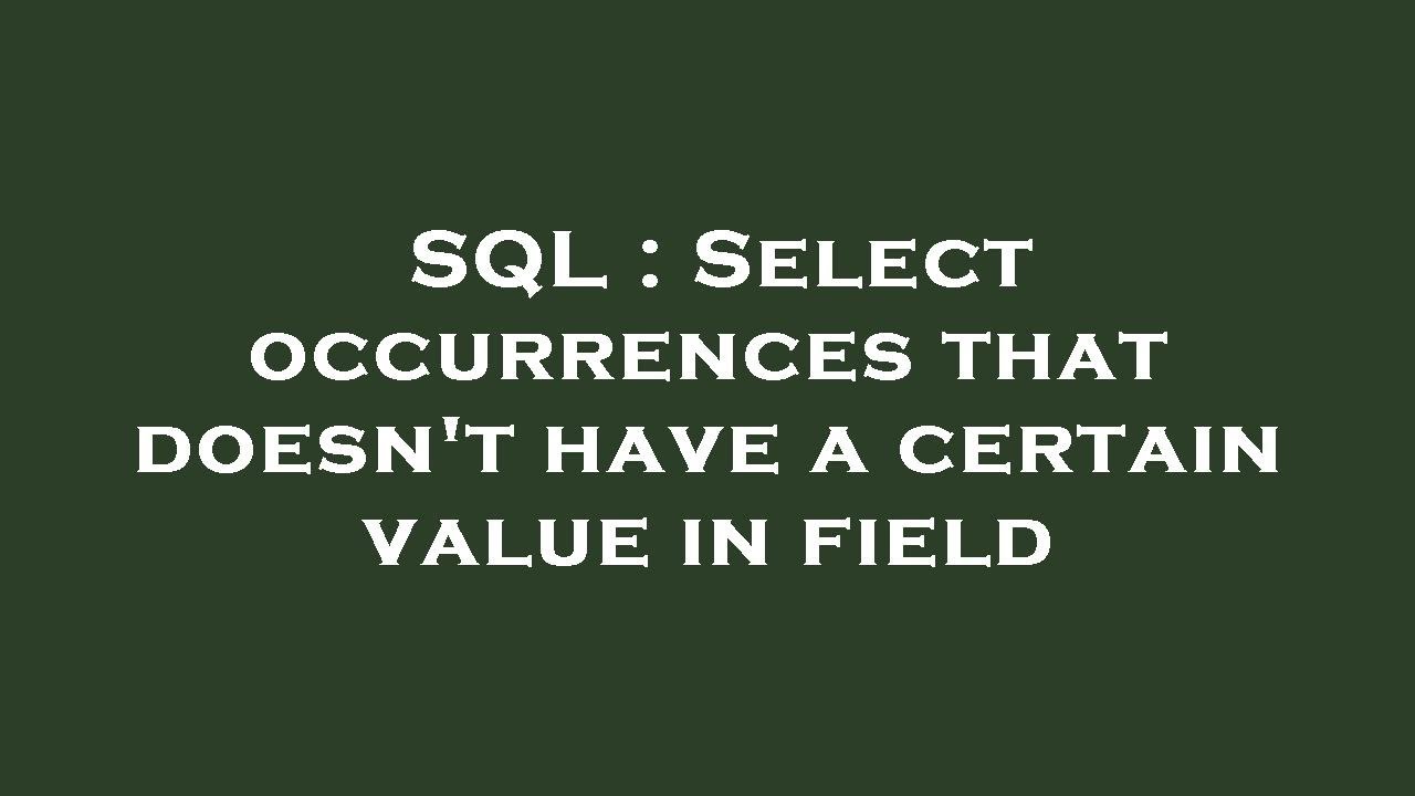 SQL Select Occurrences That Doesn t Have A Certain Value In Field SQL Select Occurrences That Doesn t Have A Certain Value In Field
