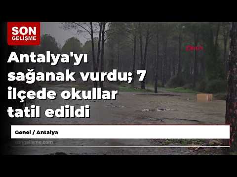 Antalya'yı sağanak vurdu; 7 ilçede okullar tatil edildi