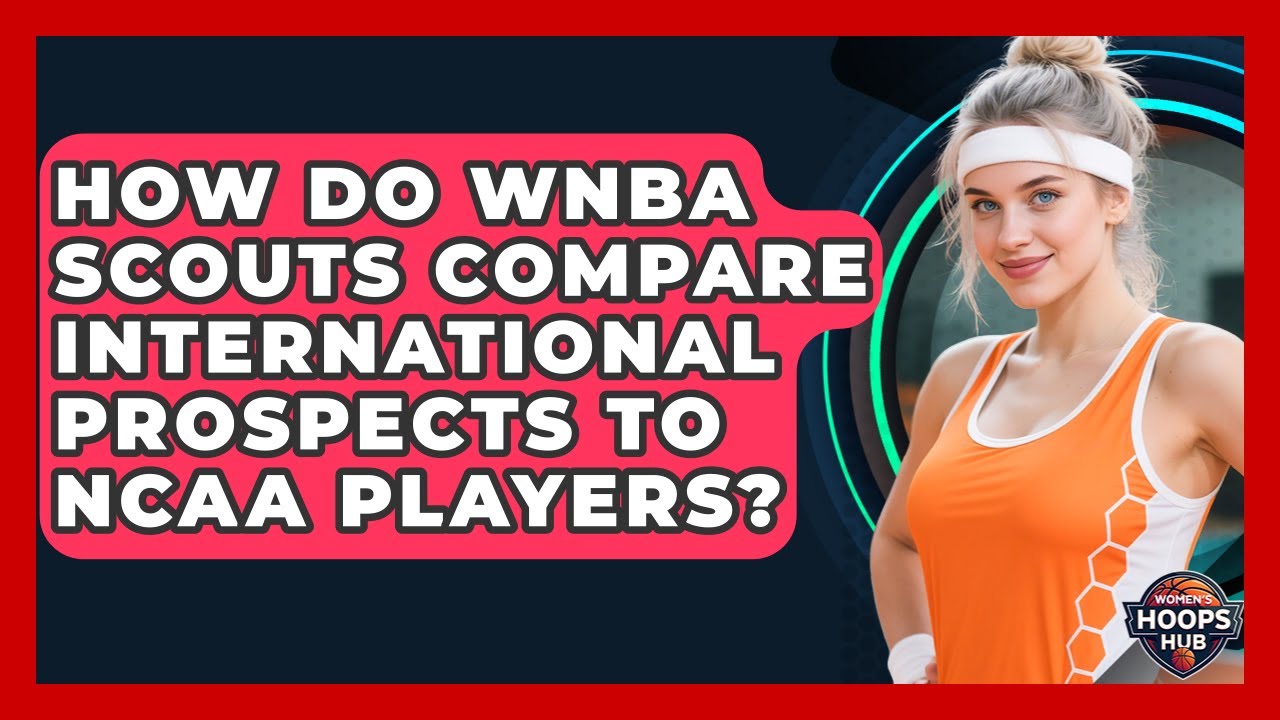 How Do WNBA Scouts Compare International Prospects To NCAA Players ...