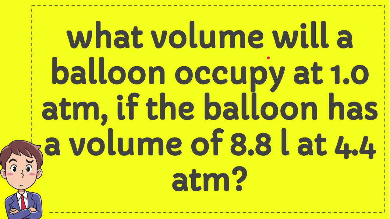 what volume will a balloon occupy at 1 0 atm, if the balloon has a ...