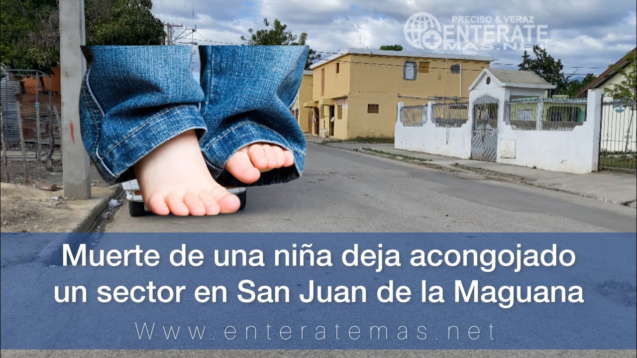 Muerte de una niña deja acongojado un sector en San Juan de la Maguana ...