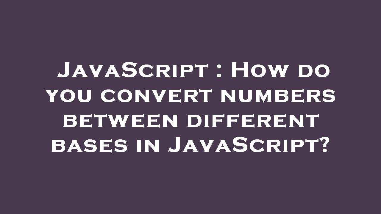 Javascript How Do You Convert Numbers Between Different Bases In Javascript Youtube