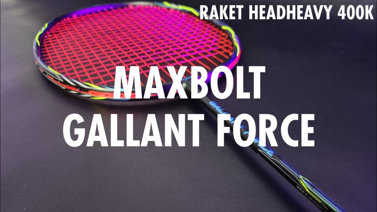 MAXBOLT GALLANT FORCE || KEMBARANNYA MAXBOLT GALLANT TOUR || RAKET HEAD ...