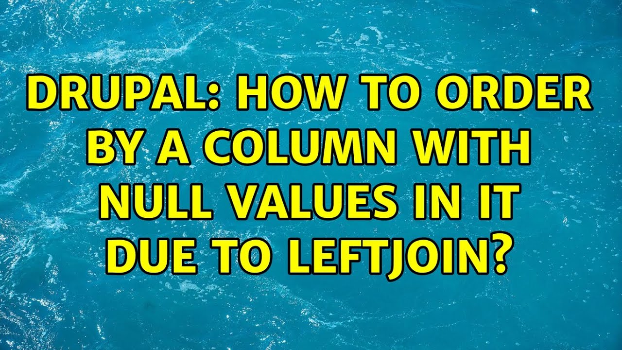 Drupal How To Order By A Column With NULL Values In It Due To LeftJoin Drupal How To Order By A Column With NULL Values In It Due To LeftJoin