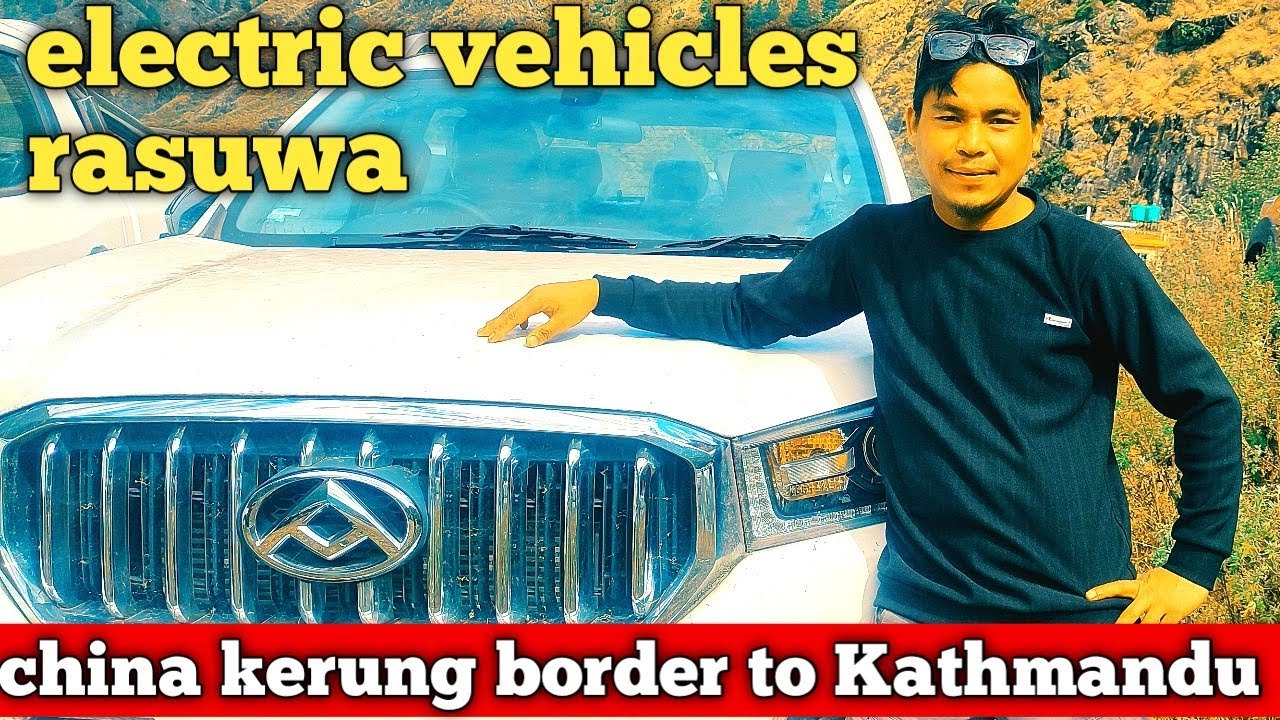 electric vehicles drive to Kathmandu || from rasuwa kerung border china ...