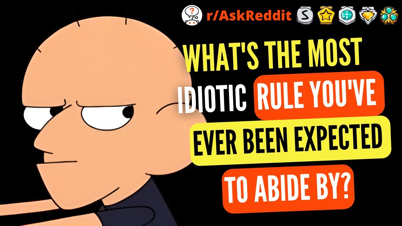 What's the most idiotic rule you've ever been expected to abide by ...