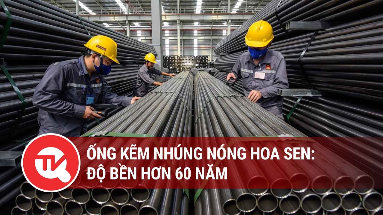 Ống Kẽm Nhúng Nóng Hoa Sen Độ Bền Hơn 60 Năm Truyền Hình Quốc Hội