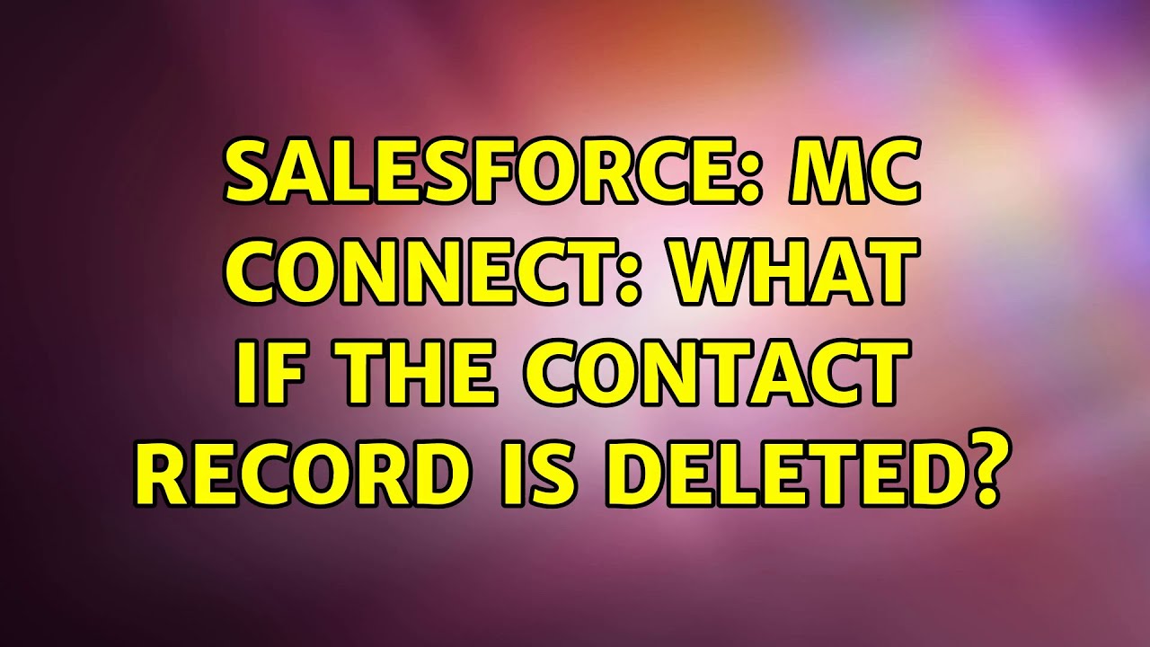 Salesforce: MC Connect: What if the Contact record is deleted? - YouTube