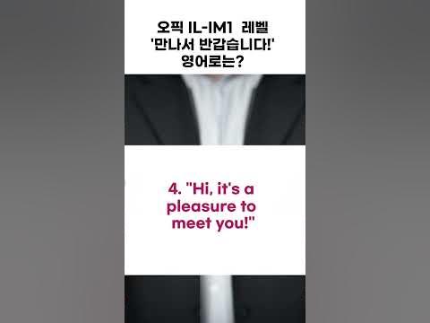 오픽 IL-IM1 레벨: "만나서 반갑습니다" 영어로는? - YouTube