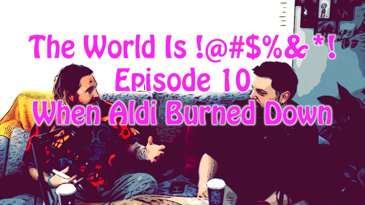 The World Is !@#$%*! Episode 10 - When Aldi Burned Down - YouTube