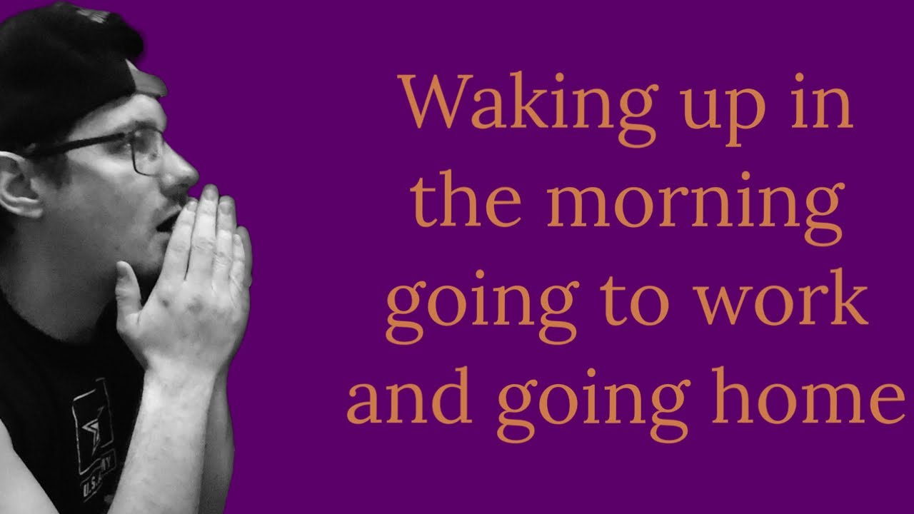 Waking up in the morning going to work and going home - YouTube